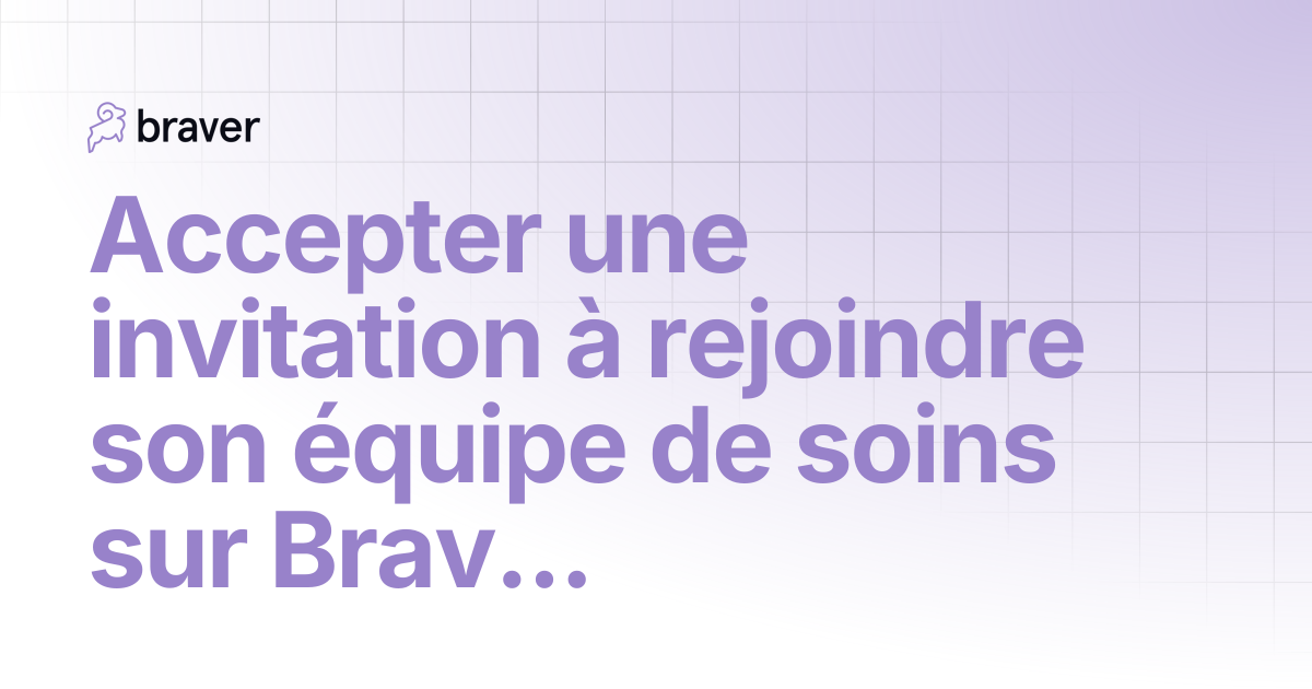 Accepter une invitation à rejoindre son équipe de soins sur Braver ...