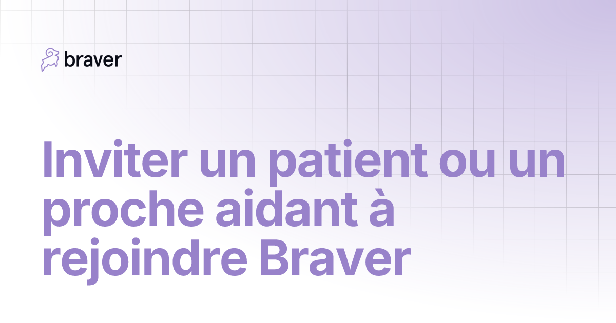 Inviter un patient ou un proche aidant à rejoindre Braver | Braver