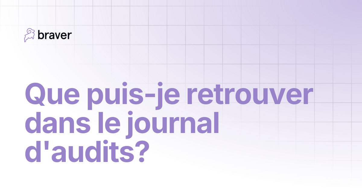 Que puis-je retrouver dans le journal d'audits? | Braver